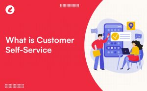 Customer Self Service: Definition, Benefits & Implementation Tips